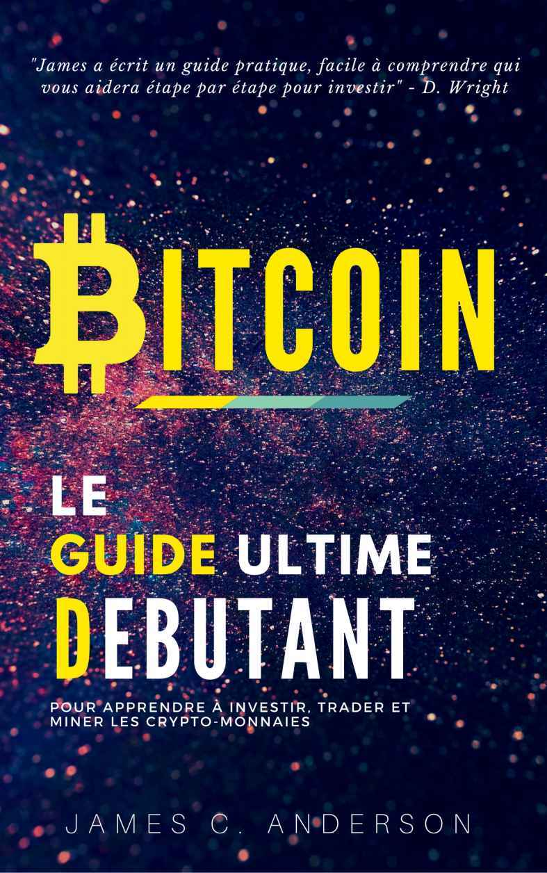 Bitcoin: Le Guide Ultime du Débutant pour Apprendre et Investir dans le Bitcoin - James C ...