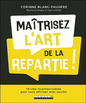 Maîtrisez l'art de la repartie -! 10 clés indispensables pour vous affirmer et réussir tous vos ...