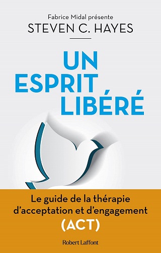 Un esprit libéré - Le Guide de la thérapie d'acceptation et d ...