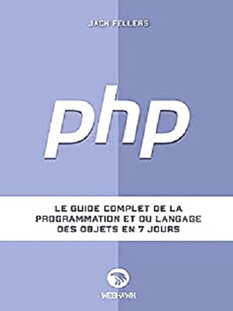 PHP- Le guide complet de la programmation et du langage des objets en 7 jours - Jack Fellers ...